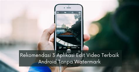 Rekomendasi 3 Aplikasi Edit Video Terbaik Android Tanpa Watermark