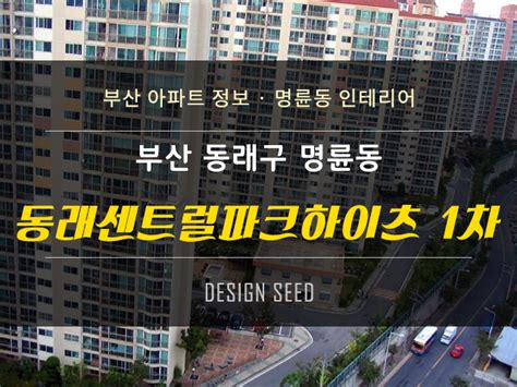부산 아파트 정보 부산 동래구 명륜동 동래센트럴파크하이츠 1차 아파트 네이버 블로그