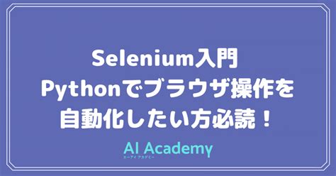 Selenium入門 Pythonでブラウザを自動化したい方必読！ Ai Academy Media