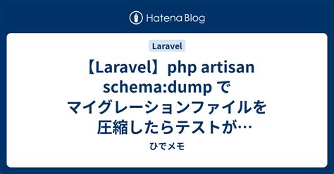 Laravelphp artisan schema dump でマイグレーションファイルを圧縮したらテストが早くなるか試してみた ひでメモ