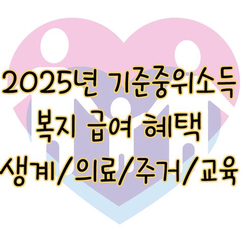 2025년 기준중위소득 및 복지 급여 혜택 총정리생계의료주거교육