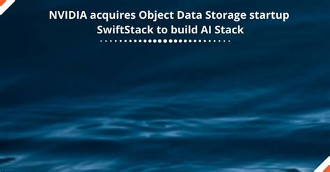 Nvidia Acquires Object Data Storage Startup Swiftstack To Build Ai Stack