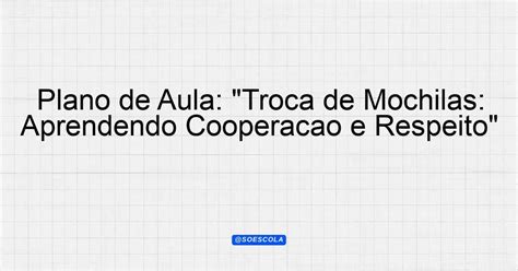 Plano de Aula Troca de Mochilas Aprendendo Cooperação e Respeito Planejamentos de Aula BNCC