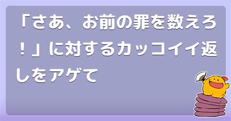 「さあ、お前の罪を数えろ！」に対するカッコイイ返しをアゲて コロモー