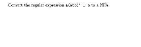Solved Convert The Regular Expression Aabb∗∪b To A Nfa
