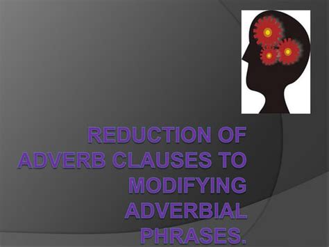 Reduction Of Adverb Clauses To Modifying Adverbial Phrases[1] Pptx
