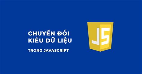 Chuyển đổi Kiểu Dữ Liệu Trong Javascript