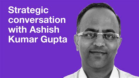 Strategic Conversation With Ashish Kumar Gupta On The Evolving Digital