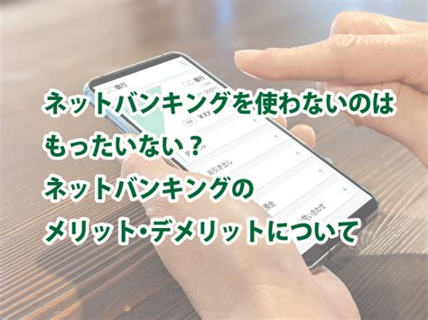 ネットバンキングを使わないのはもったいない？ネットバンキングのメリット・デメリットについて