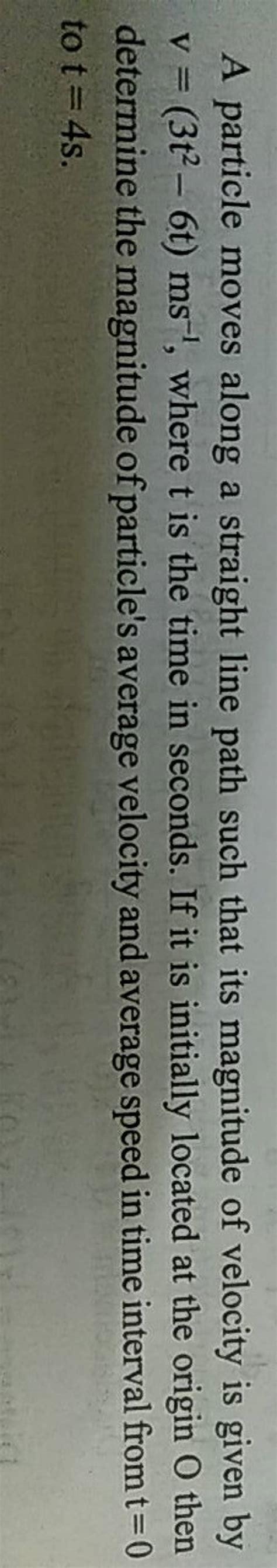 a particle moves along a straight line path such that its magnitude of ve