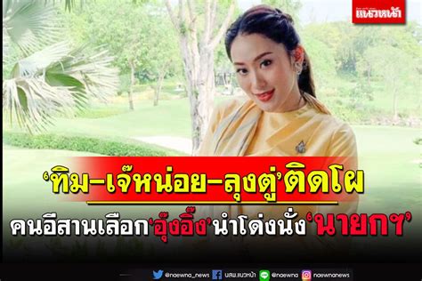 การเมือง โพล ชี้เปรี้ยงคนอีสานเลือก‘อุ๊งอิ๊งนำโด่งนั่งนายกฯ‘ทิม เจ๊
