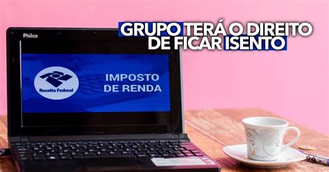 ESTE grupo terá o direito de ficar ISENTO do Imposto de Renda
