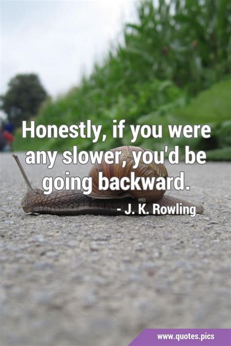 Honestly If You Were Any Slower Youd Be Going Backward Rowling