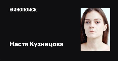 Настя Кузнецова фильмы биография семья фильмография — Кинопоиск
