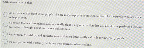 solved utilitarians believe thatan action can t be right if
