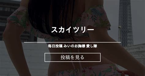 【みいのお胸様】 スカイツリー💫 毎日投稿⏰ みいのお胸様 愛し隊 大條美唯 の投稿｜ファンティア[fantia]