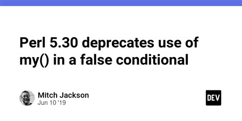 perl 5 30 deprecates use of my in a false conditional dev community