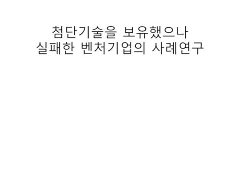 첨단기술을 보유했으나 실패한 벤처기업의 사례연구보고서