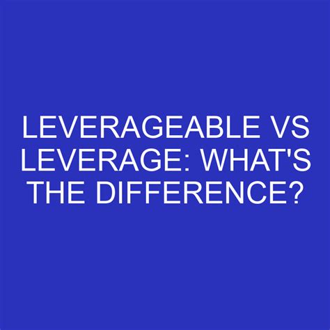 Leverageable Vs Leverage Whats The Difference Differencess