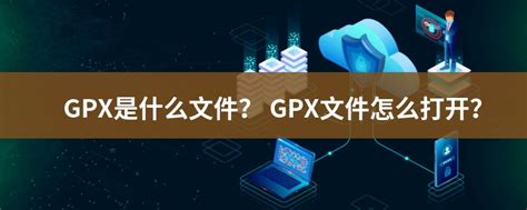 Gpx文件扩展名gpx是什么格式gpx文件怎么打开 文件百科