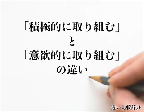 「積極的に取り組む」と「意欲的に取り組む」の違いとは？意味や違いを分かりやすく解釈 違い比較辞典