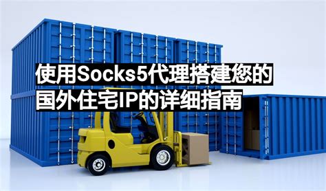 使用Socks5代理搭建您的国外住宅IP的详细指南 易路代理 海外住宅IP代理推荐Socks5动态及静态住宅IP购买首选