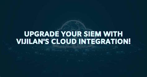 Embrace The Future Upgrade Your Siem With Vijilans Cloud Integration