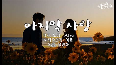 Ai로 만드는 중년 가요 트로트 마지막 사랑 작사 설연화 Youtube