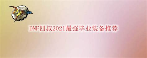 DNF2021四叔装备搭配 四叔2021最强毕业装备推荐 3DM网游