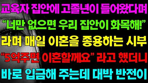 실화사연 고졸 년이 우리 집안에 들어왔다” 매일같이 이혼을 강요하던 시아버지 제가 5억 주면 이혼하겠다” 말하자 벌어진 충격적인 결말은 사이다 사연 감동