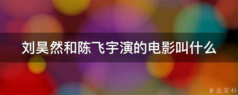 刘昊然和陈飞宇演的电影叫什么 业百科