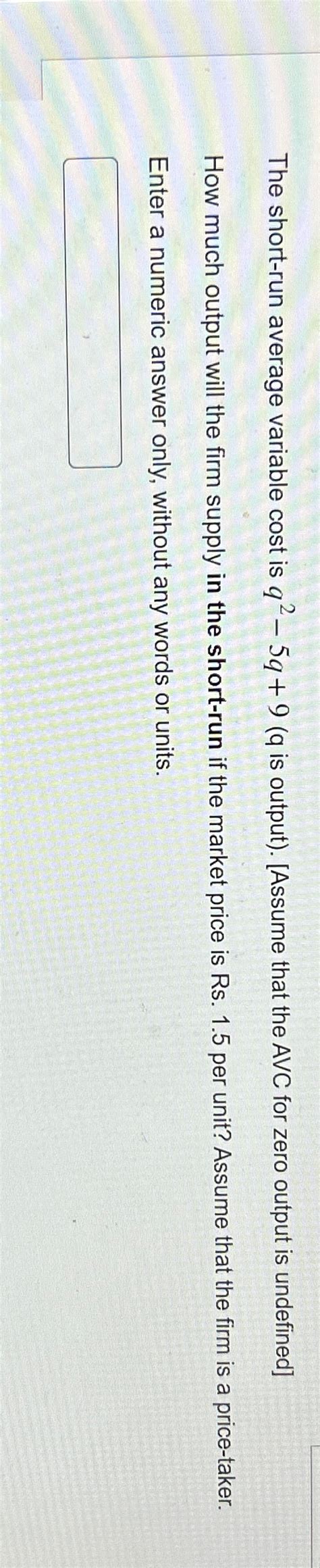 Solved The Short Run Average Variable Cost Is Q2 5q 9 Q Chegg Com