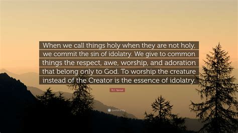 Rc Sproul Quote “when We Call Things Holy When They Are Not Holy We