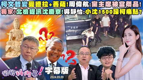 【字幕版】柯變曼德拉菩薩？周偉航：黨主席被當祭品？柯大號1hr躲檢廉？吳靜怡：小沈1500踩痛點！北檢提訊沈慶京！黃帝穎曝「金流高手」破案