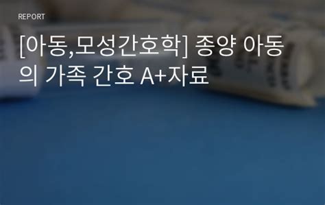 아동모성간호학 종양 아동의 가족 간호 A자료 레포트