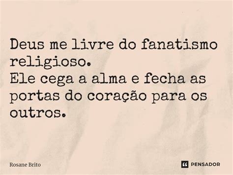 Deus Me Livre Do Fanatismo Religioso Rosane Brito Pensador