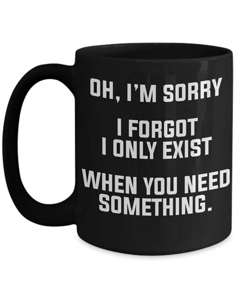 Oh Im Sorry I Forgot I Only Exist When You Need Etsy
