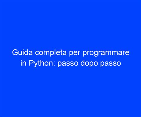 Guida Completa Per Programmare In Python Passo Dopo Passo