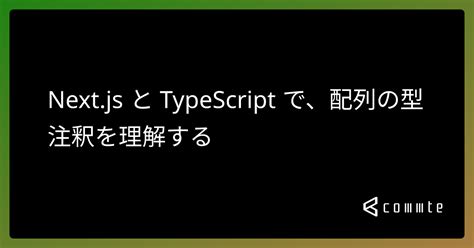 Nextjs と Typescript で、配列の型注釈を理解する コムテブログ
