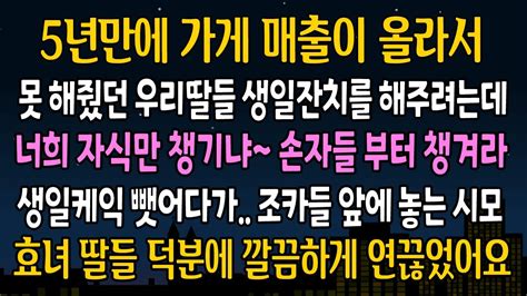 실화 사연 결혼 후 5년만에 가게 매출이 오르자 우리딸들생일 잔치를 처음으로 해주려고 모였는데 케익을 뺏어다 조카들 앞에 놓는 시모 남편이 입을 열자 발칵
