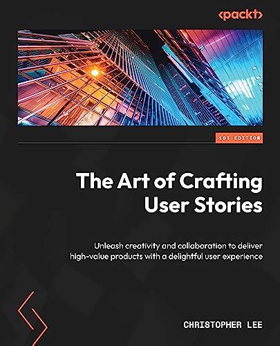The Art Of Crafting User Stories Unleash Creativity And Collaboration