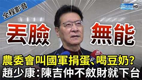 【全程影音】傳農委會叫國軍捐蛋、改喝豆奶 趙少康喊「軍人真倒楣」：陳吉仲不斂財就下台 Chinatimes Youtube
