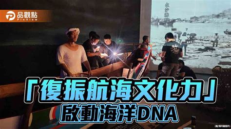 傳承用海智慧、重建舟船技藝 「復振航海文化力」啟動海洋dna 蕃新聞