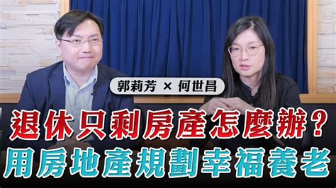 231121【世界一把抓】郭莉芳 ╳ 何世昌：退休只剩房產怎麼辦？用房地產規劃幸福養老 Youtube