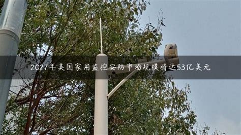 2027年美国家用监控安防市场规模将达53亿美元 吉美智慧 安防视频监控平台开发商