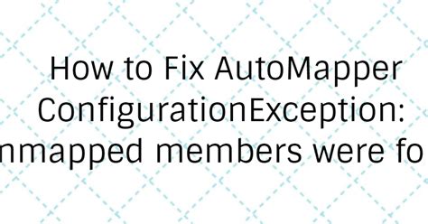 how to fix automapper configuration exception unmapped members were