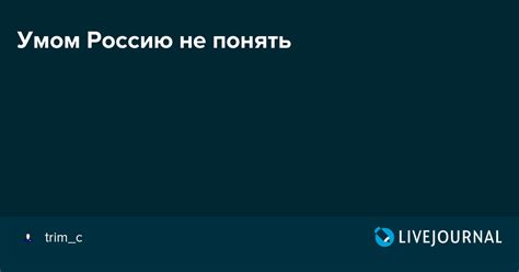 Умом Россию не понять Trimc — Livejournal
