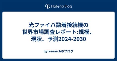 光ファイバ融着接続機の世界市場調査レポート規模、現状、予測2024 2030 Qyresearchのブログ