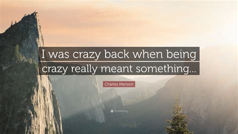 Charles Manson Quote I Was Crazy Back When Being Crazy Really Meant