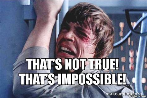 That S Not True That S Impossible Meme Generator